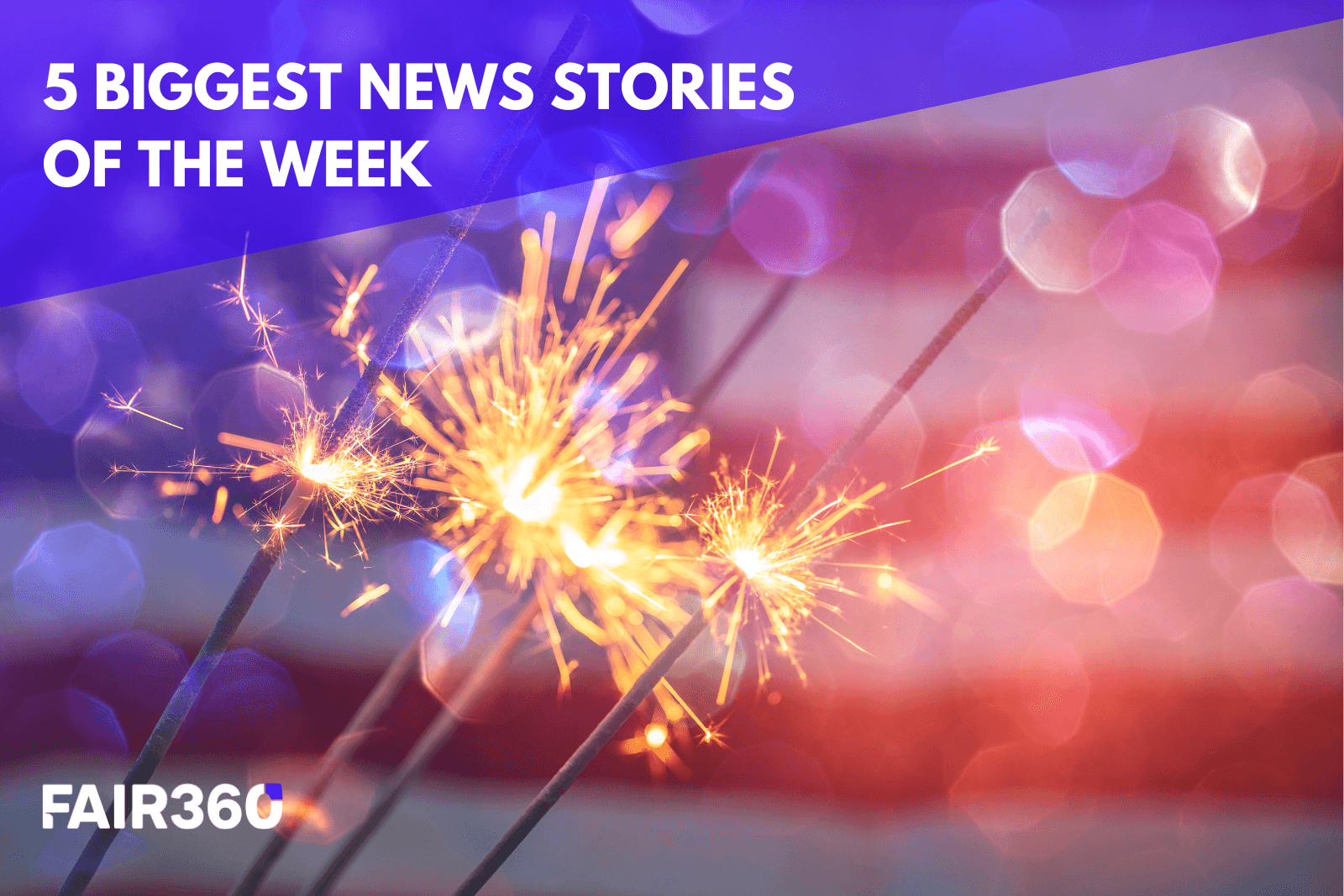 5 Biggest News Stories Of The Week June 30 Fair360 5-biggest-news-stories-of-the-week-june-30-fair360